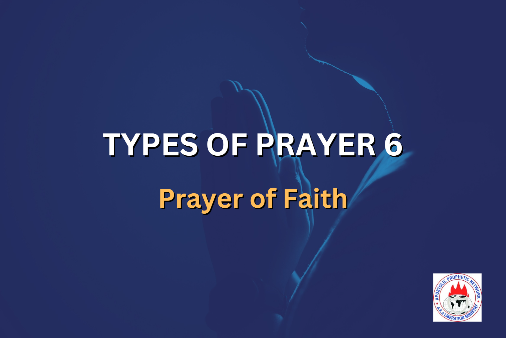 TYPES OF PRAYER 6 – Prayer of Faith – Apostolic Prophetic Network ...